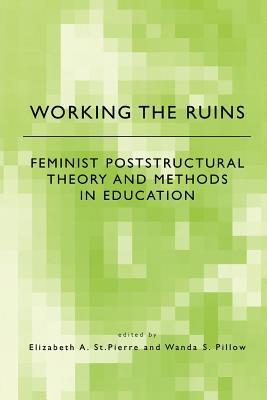 Working the Ruins: Feminist Poststructural Theory and Methods in ...