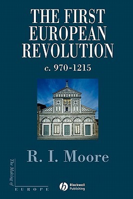 The First European Revolution: c. 970-1215 by R.I. Moore | Goodreads
