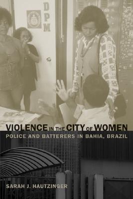 Violence in the City of Women: Police and Batterers in Bahia, Brazil by ...