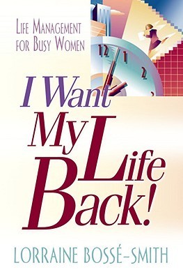 I Want My Life Back!: Life Management for Busy Women by Lorraine Bossé ...