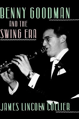 Benny Goodman and the Swing Era by James Lincoln Collier | Goodreads