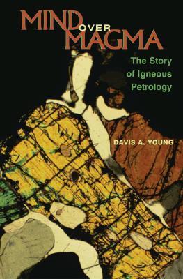 Mind over Magma: The Story of Igneous Petrology by Davis A. Young ...