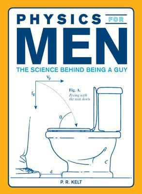 Physics for Men: The Science Behind Being a Guy by P.R. Kelt | Goodreads