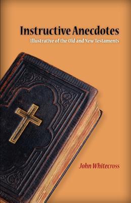 Instructive Anecdotes Illustrative of the Old and New Testaments by ...
