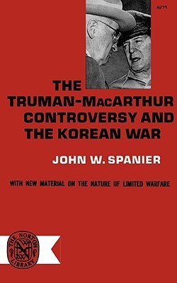 The Truman- MacArthur Controversy and the Korean War by John W. Spanier ...
