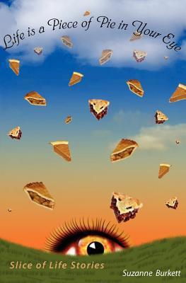 Life is a Piece of Pie in Your Eye: Slice of Life Stories by Suzanne ...