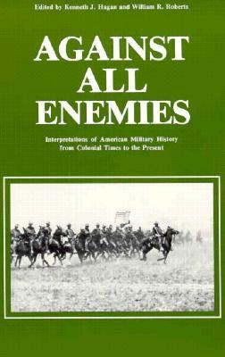 Against All Enemies: Interpretations of American Military History from ...