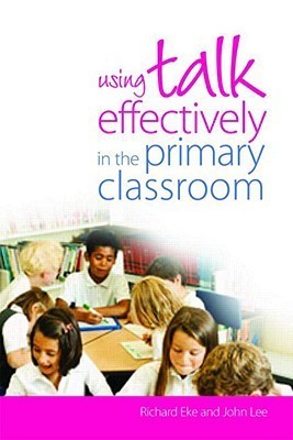 Using Talk Effectively in the Primary Classroom by Richard Eke | Goodreads