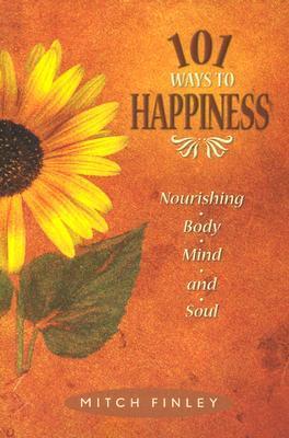 101 Ways to Happiness: Nourishing Body, Mind, and Soul by Mitch Finley ...