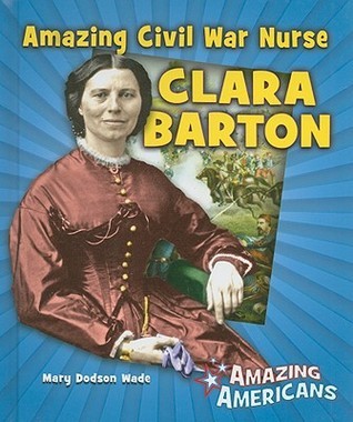 Amazing Civil War Nurse Clara Barton by Mary Dodson Wade | Goodreads