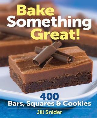 Bake Something Great!: 400 Bars, Squares and Cookies by Jill Snider ...