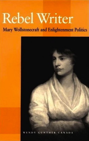 Rebel Writer: Mary Wollstonecraft and Enlightenment Politics by Wendy ...
