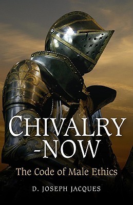 Chivalry-Now: The Code of Male Ethics by Joseph D. Jacques | Goodreads