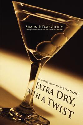 Extra Dry, with a Twist: An Insider's Guide to Bartending by Shaun P ...