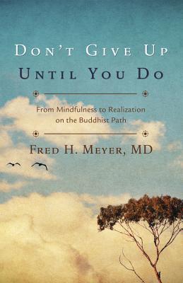 Don't Give Up Until You Do: From Mindfulness to Realization on the Buddhist Path by Fred H ...