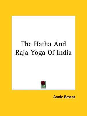 The Hatha And Raja Yoga Of India by Annie Besant | Goodreads