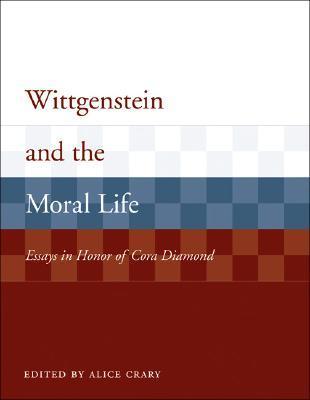 Wittgenstein and the Moral Life: Essays in Honor of Cora Diamond by ...