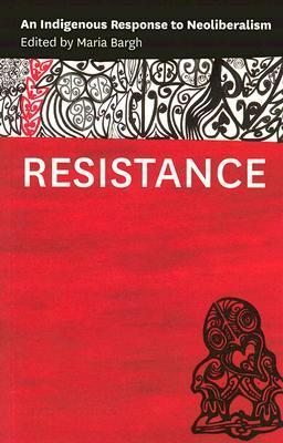 Resistance: An Indigenous Response to Neoliberalism by Maria Bargh ...