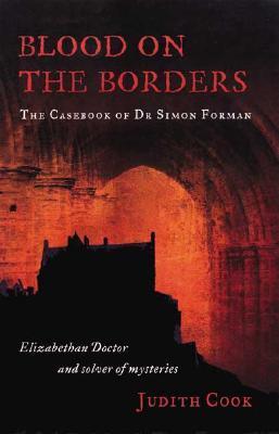Blood on the Borders: The Casebook of Dr Simon Forman Elizabethan ...
