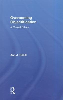 Overcoming Objectification: A Carnal Ethics by Ann J. Cahill | Goodreads