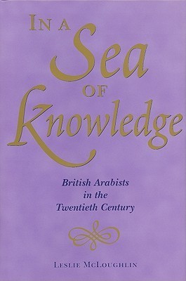 In a Sea of Knowledge: British Arabists in the Twentieth Century by ...