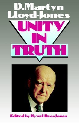 Unity in Truth by D. Martyn Lloyd-Jones | Goodreads