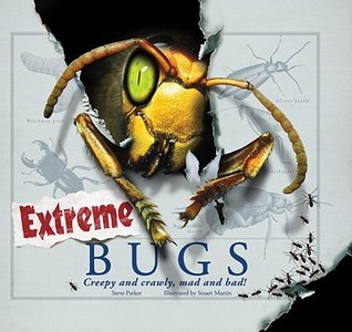 Extreme Bugs: Creepy and Crawly, Mad and Bad! by Steve Parker | Goodreads
