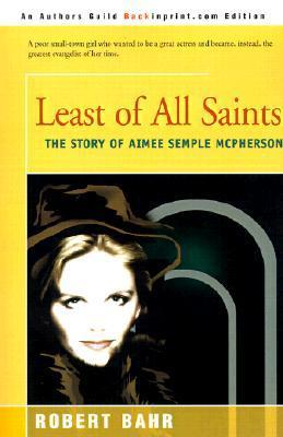 Least of All Saints: The Story of Aimee Semple McPherson by Robert Bahr ...