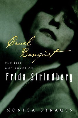 Cruel Banquet: The Life and Loves of Frida Strindberg by Monica Strauss ...