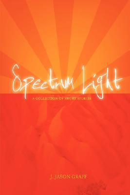 Spectrum Light: A Collection of Short Stories by J. Jason Graff | Goodreads