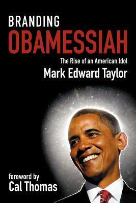 Branding Obamessiah: The Rise of an American Idol by Mark Edward Taylor ...