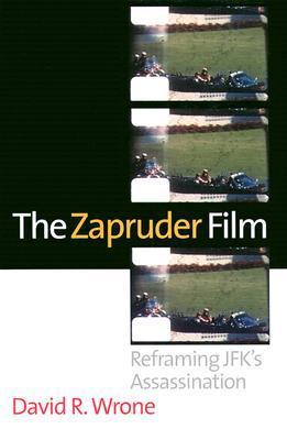 The Zapruder Film: Reframing JFK's Assassination by David R. Wrone ...