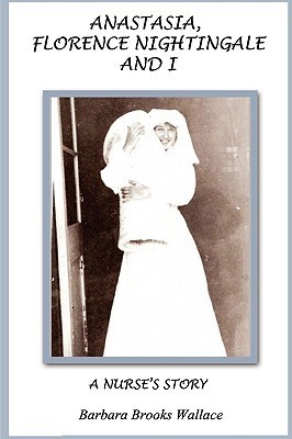 Anastasia, Florence Nightingale, and I, A Nurse's Story by Barbara ...