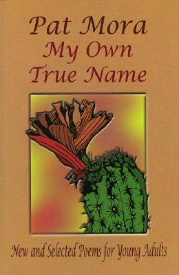 My Own True Name: New and Selected Poems for Young Adults by Pat Mora ...