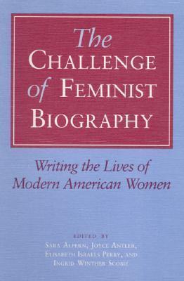 The Challenge of Feminist Biography: Writing the Lives of Modern ...