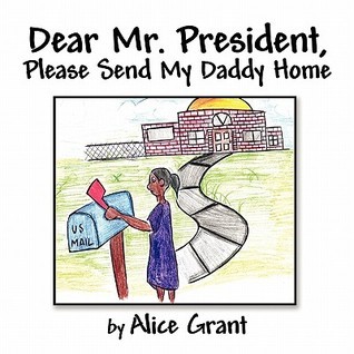Dear Mr. President, Please Send My Daddy Home by Alice Grant | Goodreads