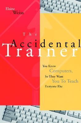 Accidental Trainer Know Computers Teach by Elaine Weiss | Goodreads