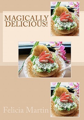 Magically Delicious!: Healthy Recipes From The Heart by Felicia Martin ...