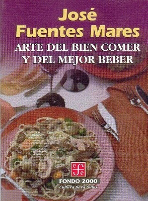 Arte del bien comer y del mejor beber by José Fuentes Mares | Goodreads