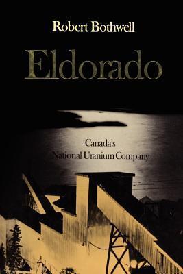 Eldorado: Canada's National Uranium Company by Robert Bothwell | Goodreads