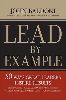Lead By Example: 50 Ways Great Leaders Inspire Results by John Baldoni ...