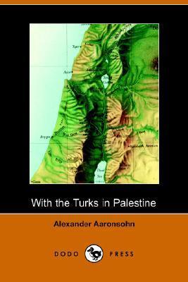 With the Turks in Palestine by Alexander Aaronsohn | Goodreads