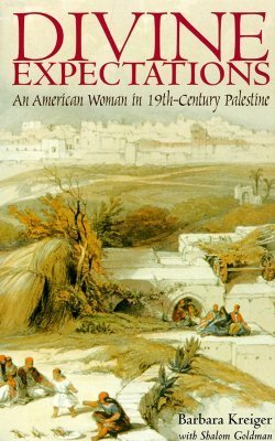 Divine Expectations: An American Woman In Nineteenth-Century Palestine by Barbara Kreiger ...