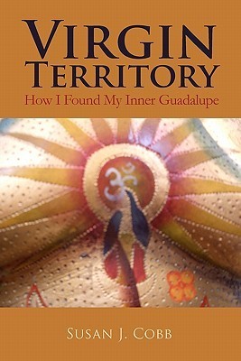 Virgin Territory: How I Found My Inner Guadalupe by Susan J. Cobb ...