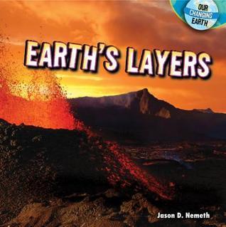 Earth's Layers (Our Changing Earth) by Jason D. Nemeth | Goodreads