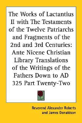 The Works of Lactantius II with the Testaments of the Twelve Patriarchs ...
