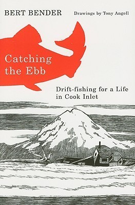 Catching the Ebb: Drift-Fishing for Life in Cook Inlet by Bert Bender ...