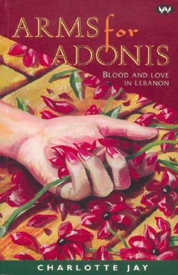 Arms for Adonis: Blood and Love in Lebanon by Charlotte Jay | Goodreads