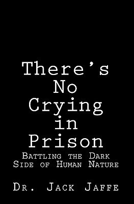 There's No Crying in Prison: Battling the Dark Side of Human Nature by ...