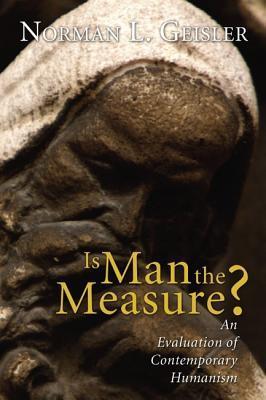 Is Man the Measure?: An Evaluation of Contemporary Humanism by Norman L ...